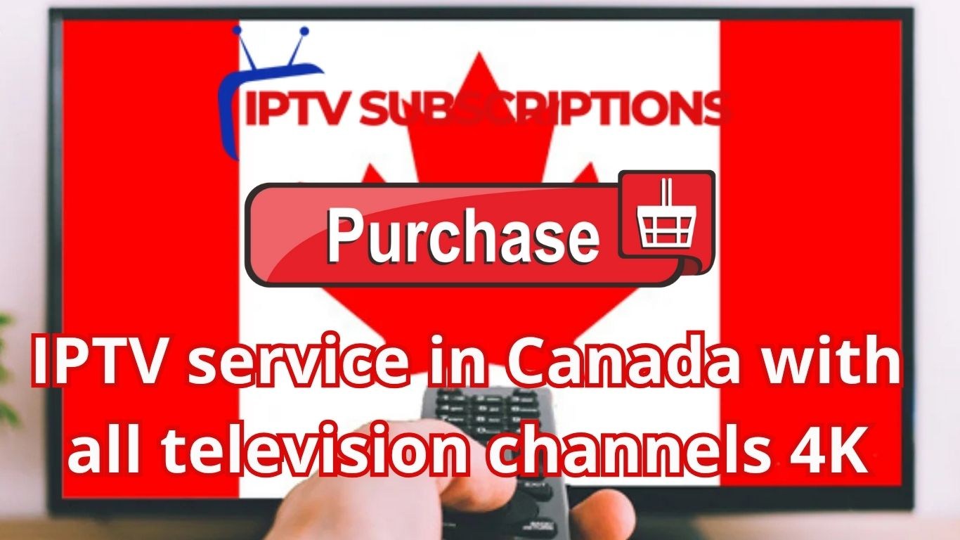 IPTV service in Canada with all television channels 4K - IPTV Subscriptions